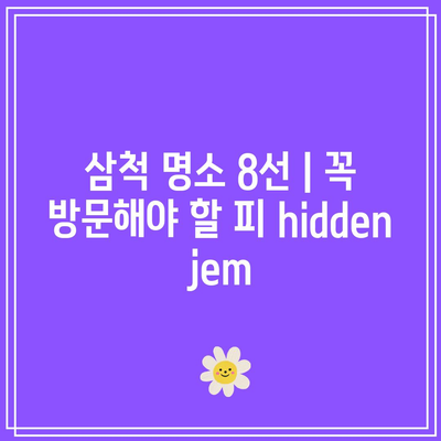 삼척 명소 8선 | 꼭 방문해야 할 피 hidden jem - 헬스인포